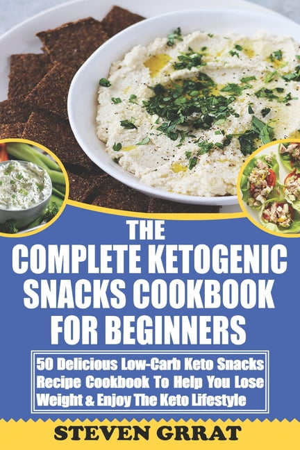 The Complete Ketogenic Snacks Cookbook For Beginners: 50 Delicious Low ...