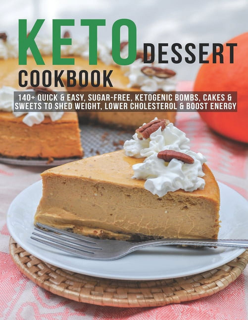 Keto Dessert Cookbook: 140+ Quick & Easy, Sugar-Free, Ketogenic Bombs ...