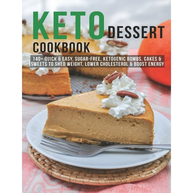 Keto Dessert Cookbook: 140+ Quick & Easy, Sugar-Free, Ketogenic Bombs ...