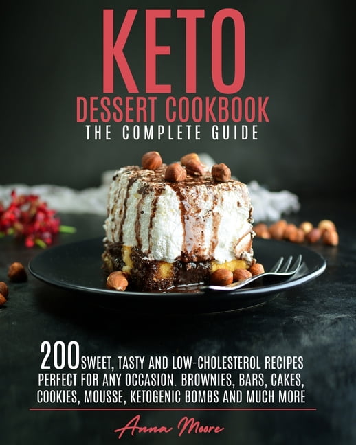 Keto Dessert Cookbook - The Complete Guide: 200 Sweet, Tasty and Low-Cholesterol Recipes Perfect ...