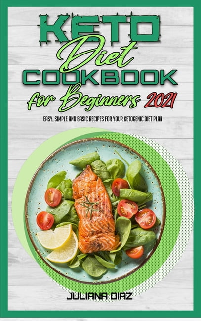 Keto Diet Cookbook for Beginners 2021 : Easy, Simple And Basic Recipes For Your Ketogenic Diet ...