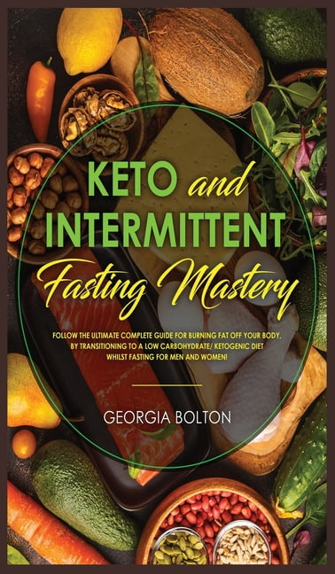 Keto and Intermittent Fasting Mastery: Follow the Ultimate Complete Guide for Burning Fat Off ...