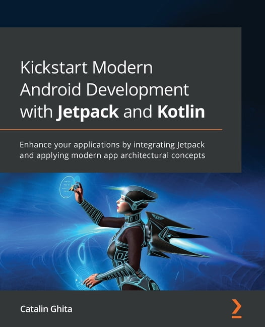 Kickstart Modern Android Development with Jetpack and Kotlin: Enhance your applications by ...