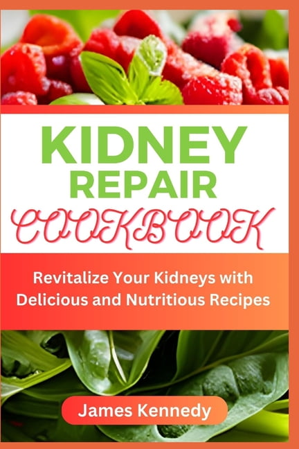 Kidney Repair Cookbook: Revitalize Your Kidneys with Delicious and ...