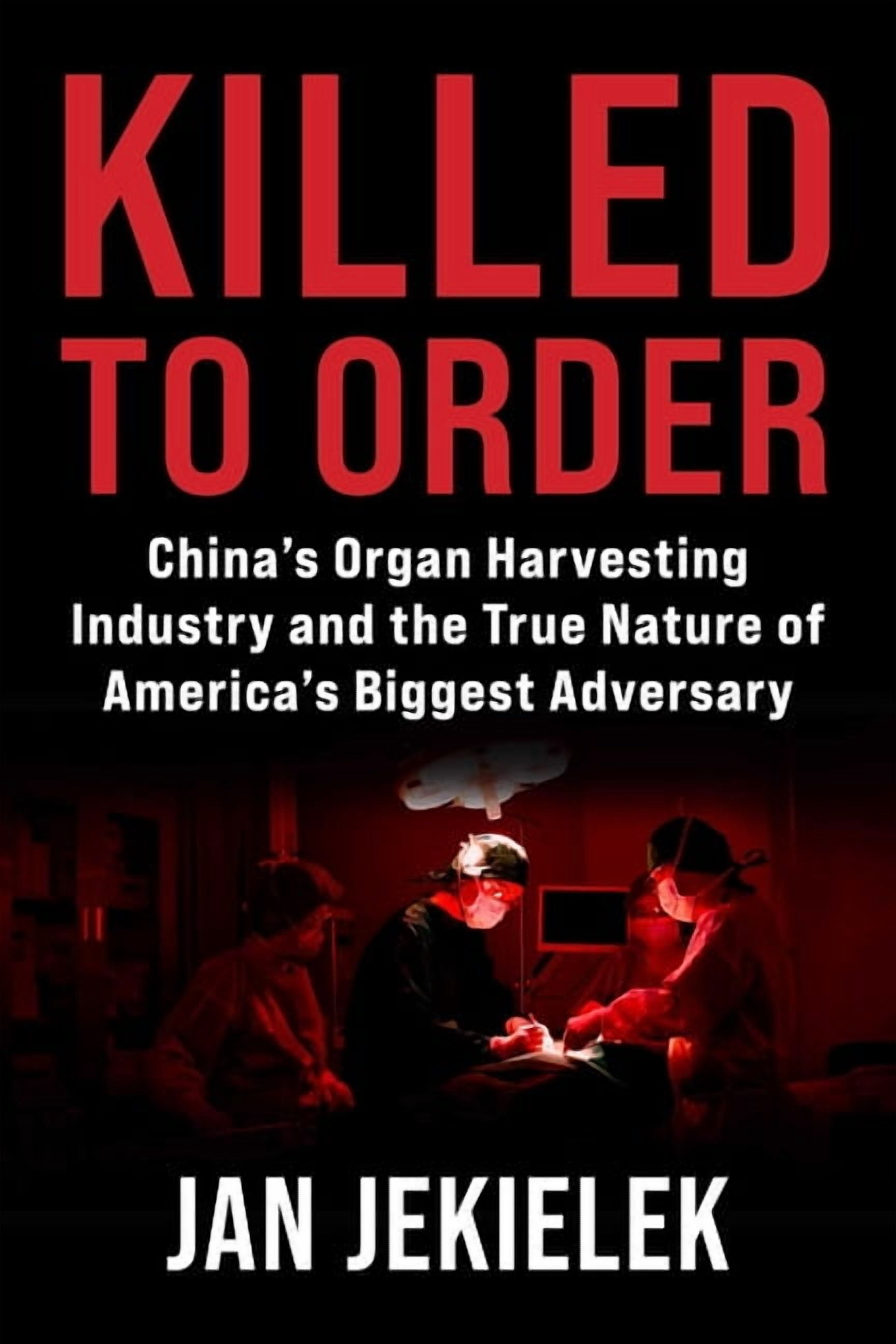 Killed to Order: China's Organ Harvesting Industry and the True Nature ...
