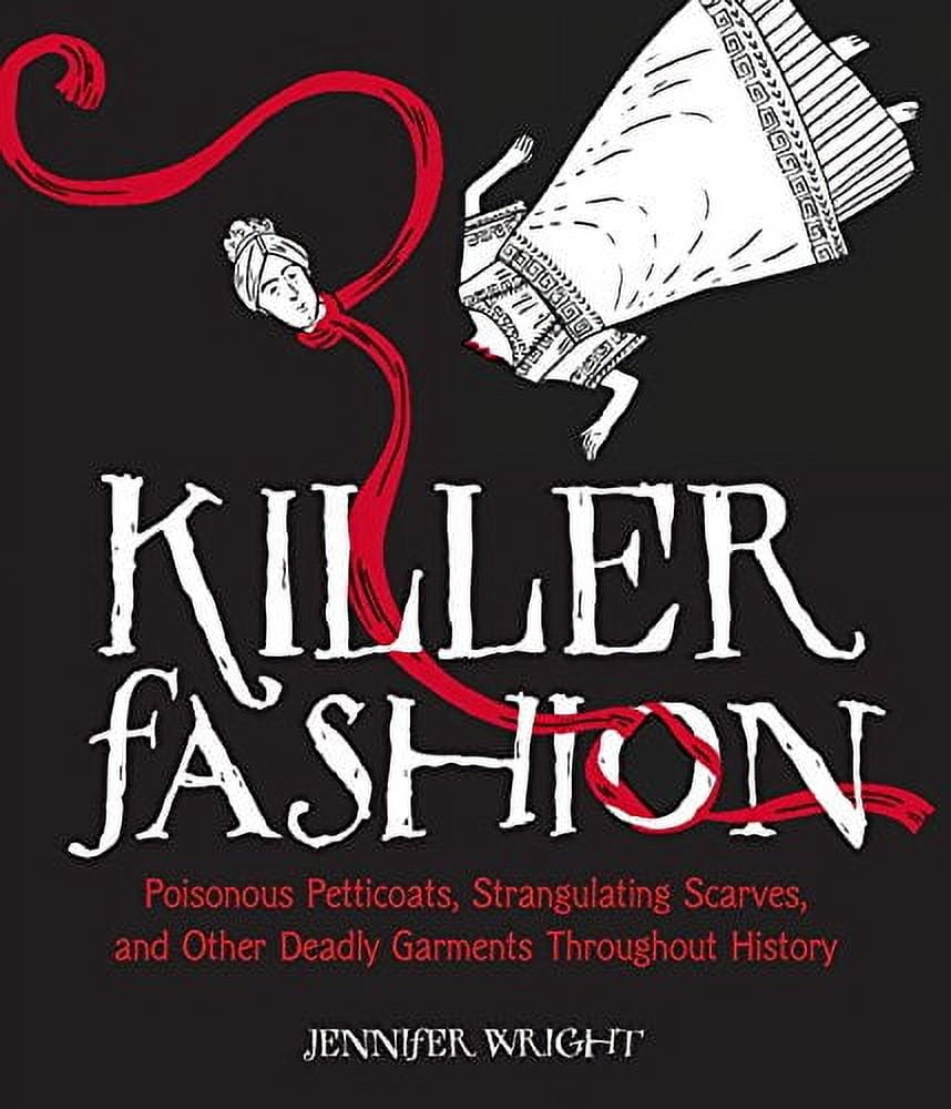 Killer Fashion : Poisonous Petticoats, Strangulating Scarves, and Other ...