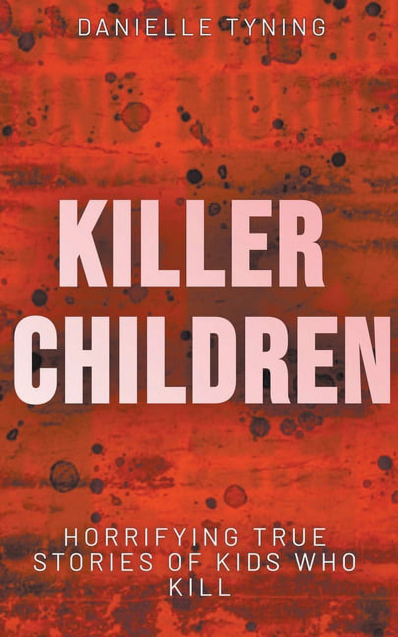 Killer Kids: Killer Children : Horrifying True Stories of Kids Who Kill ...