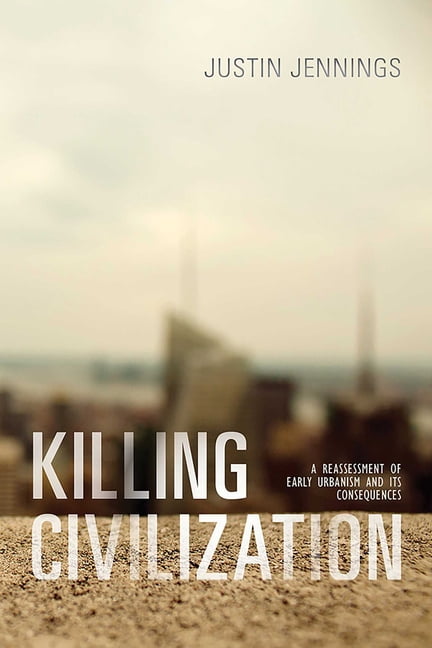 Killing Civilization: A Reassessment of Early Urbanism and Its ...