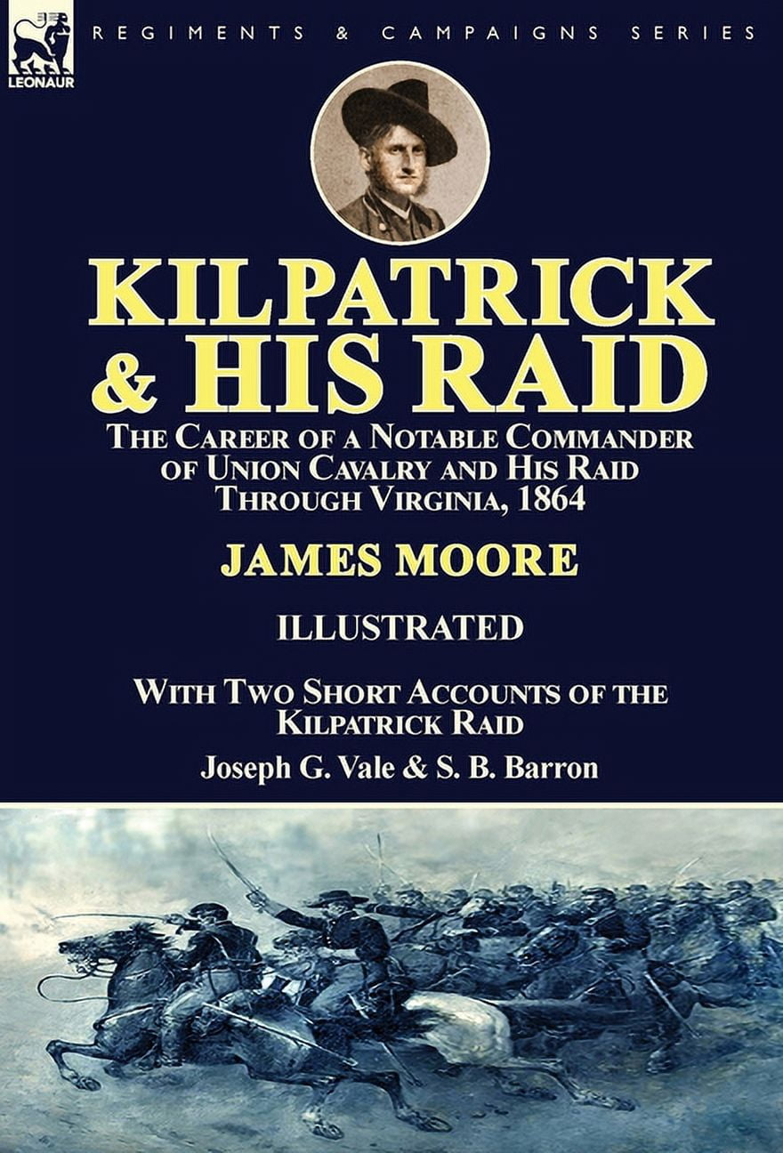 Kilpatrick and His Raid: the Career of a Notable Commander of Union ...