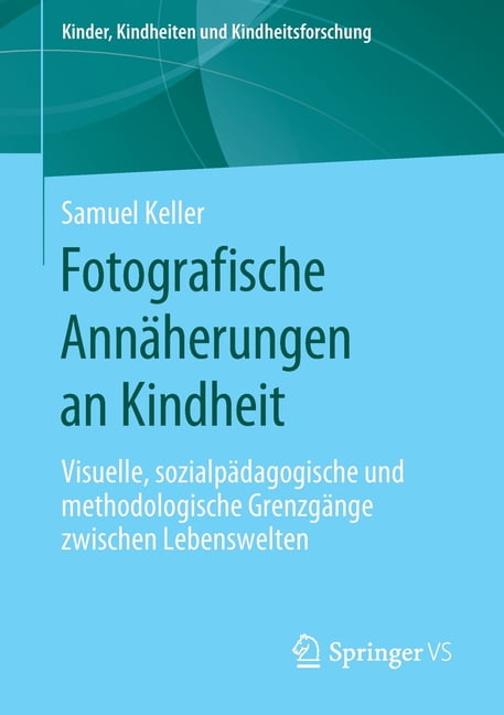 Kinder, Kindheiten Und Kindheitsforschung: Fotografische Annäherungen an Kindheit: Visuelle ...