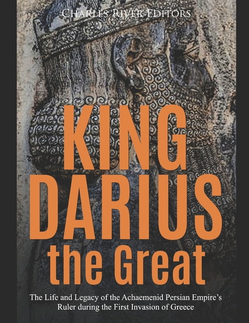 King Darius the Great: The Life and Legacy of the Achaemenid Persian ...