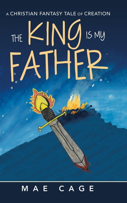 King Is My Father : A Christian Fantasy Tale of Creation - Walmart.com