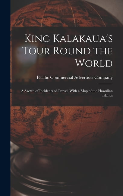King Kalakaua's Tour Round the World: A Sketch of Incidents of Travel ...