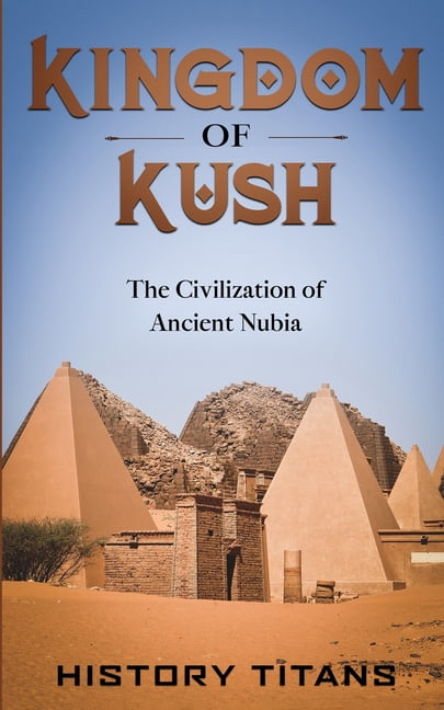 Kingdom of Kush: The Civilization of Ancient Nubia (Paperback ...