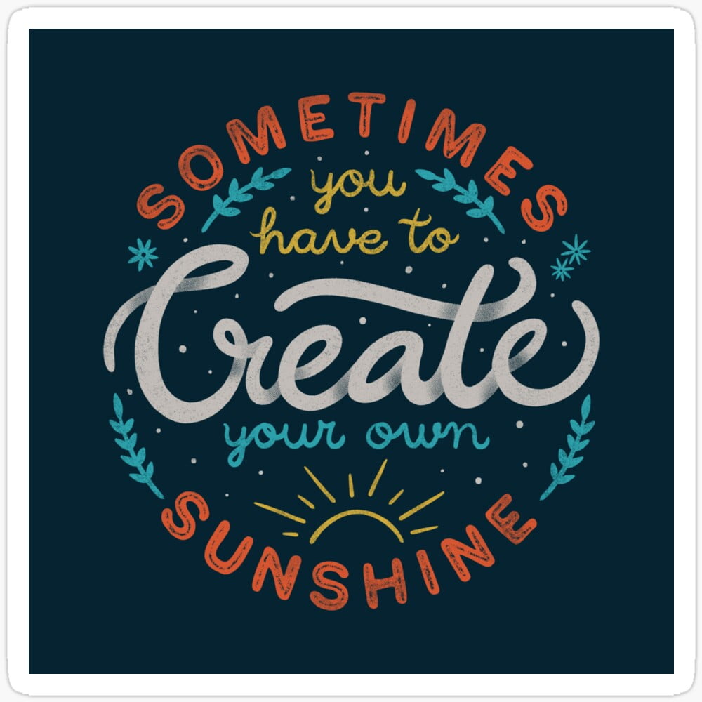 Kira Sticker - Sometimes You Have To Create Your Ownunshine Perfect ...