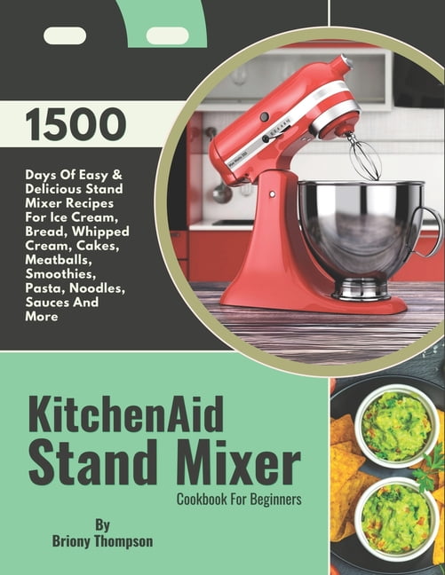 KitchenAid Stand Mixer Cookbook For Beginners: 1500 Days Of Easy ...