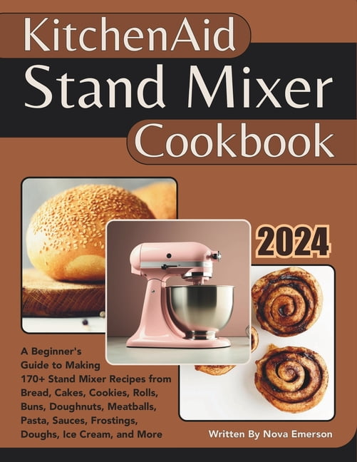 Kitchenaid Stand Mixer Cookbook: A Beginner's Guide to Making 170 ...