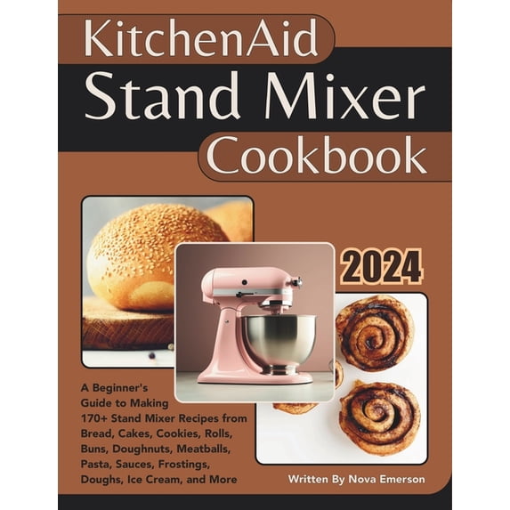 Kitchenaid Stand Mixer Cookbook: A Beginner's Guide to Making 170 ...