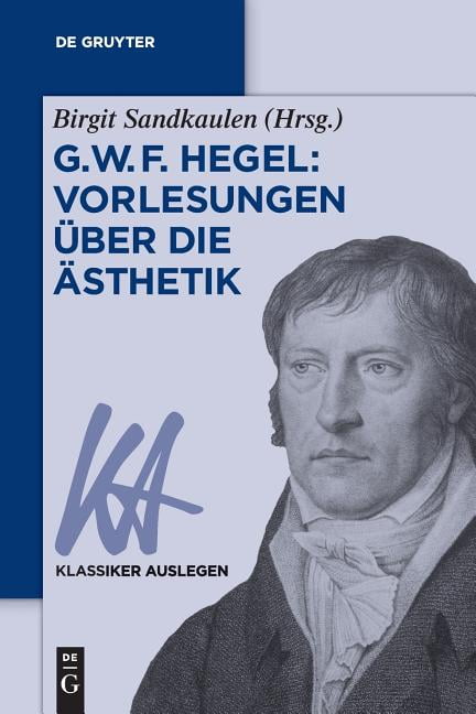 Klassiker Auslegen: G. W. F. Hegel: Vorlesungen über die Ästhetik ...