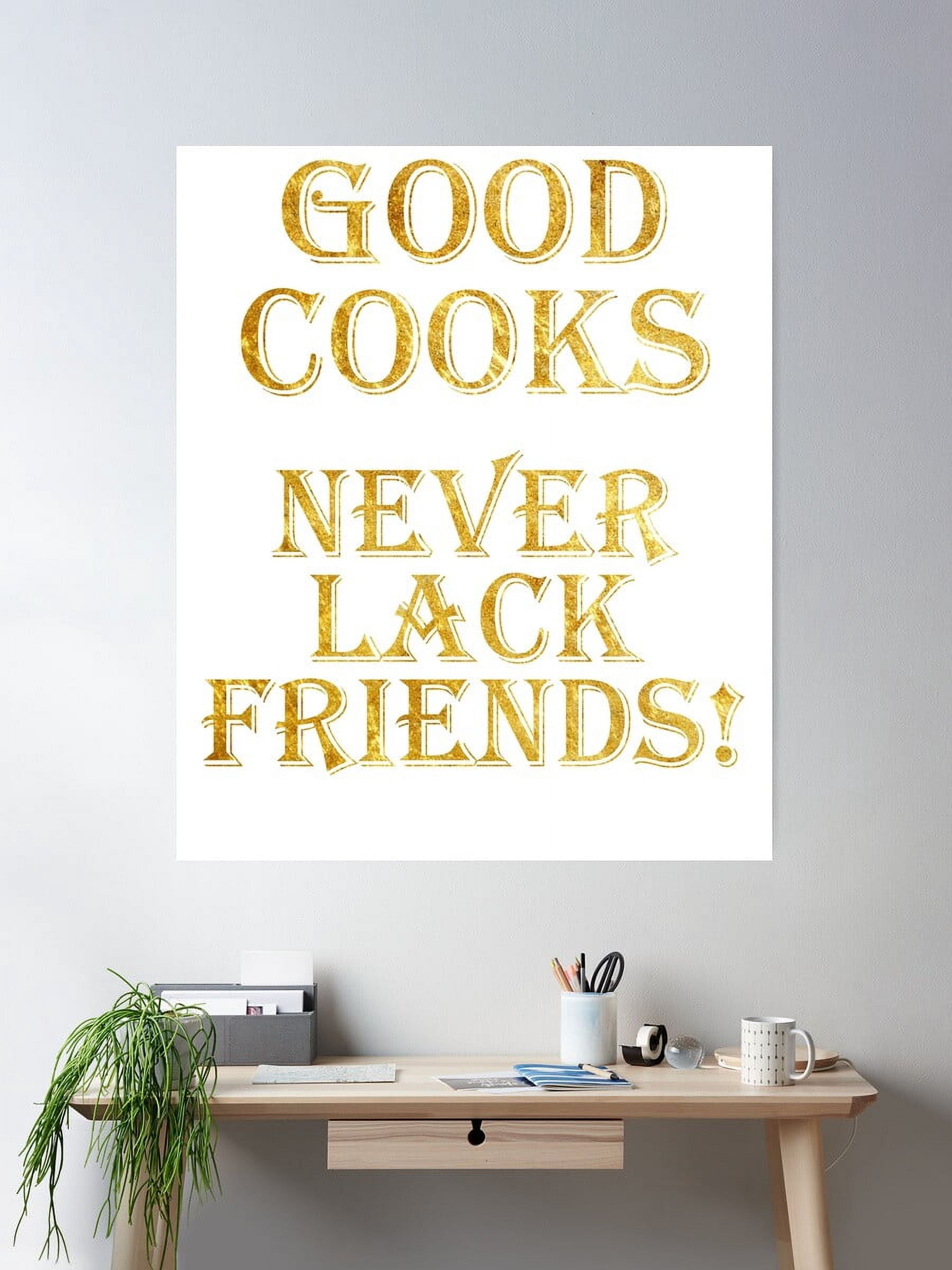 Kna Prints - 1 Pc Poster Good Cooks Never Lack Friends, UNFRAMED-16x24 ...
