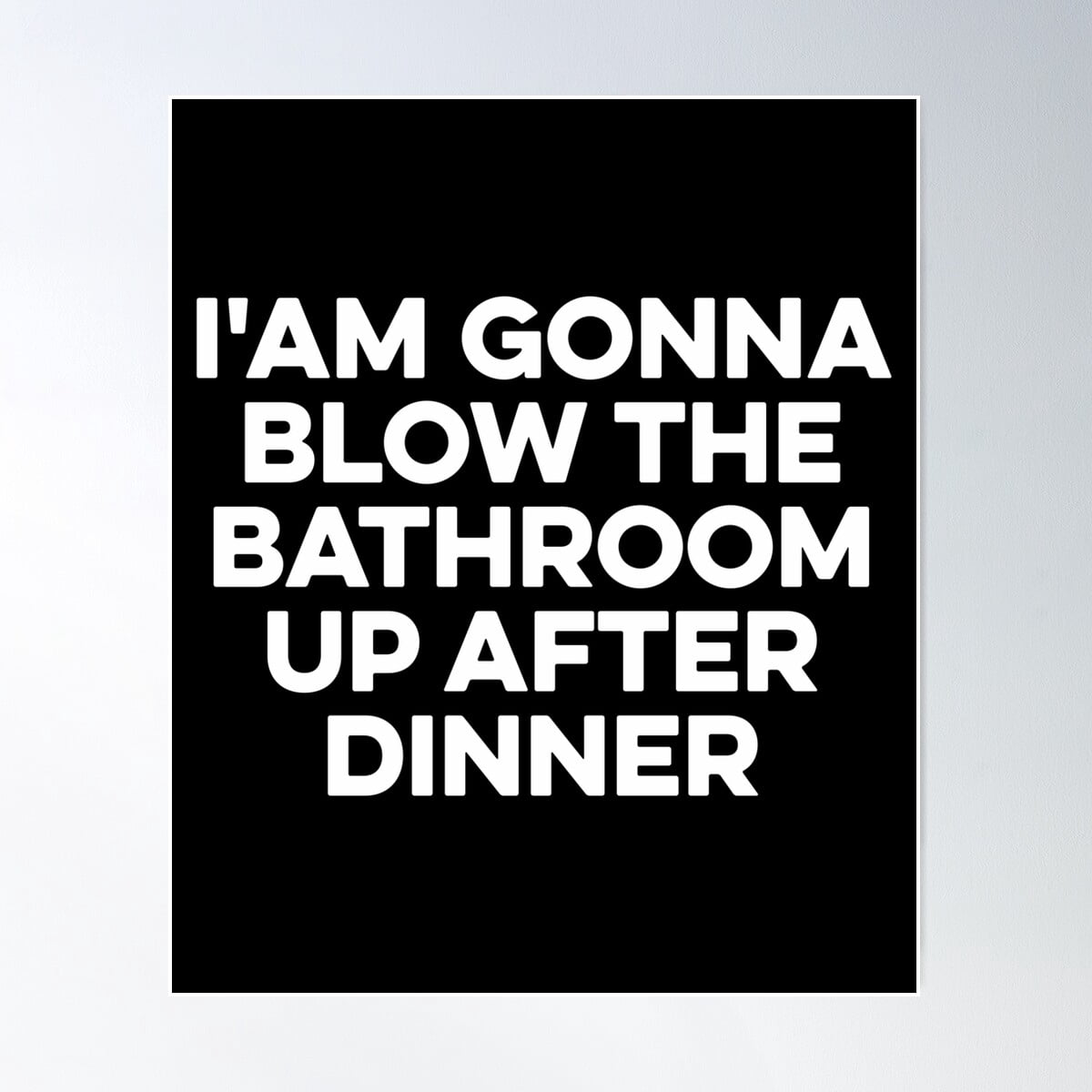 Kna Prints - 1 Pc Poster I'Am Gonna Blow The Bathroom Up After Dinner ...