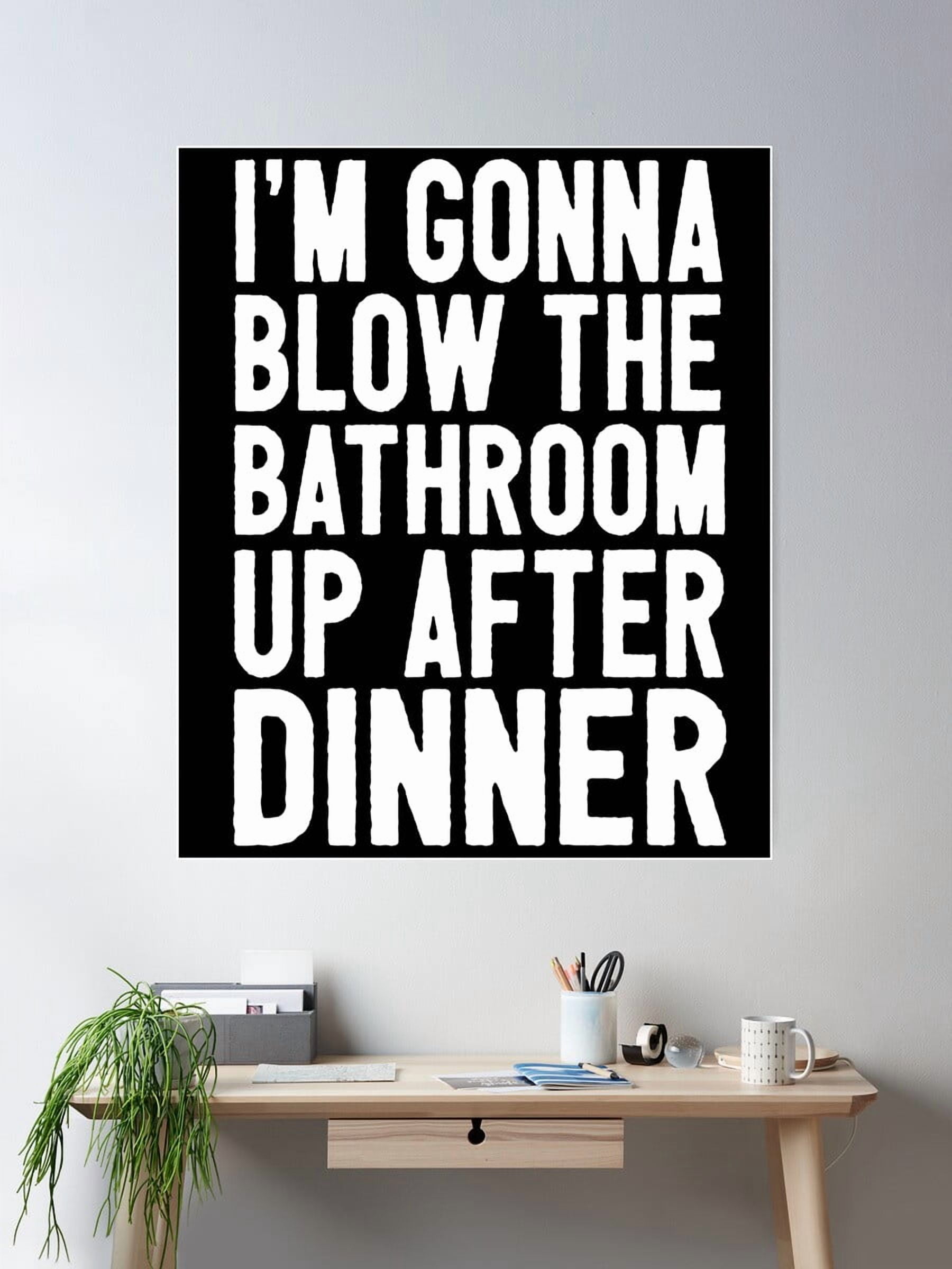 Kna Prints - 1 Pc Poster I'M Gonna Blow The Bathroom Up After Dinner ...