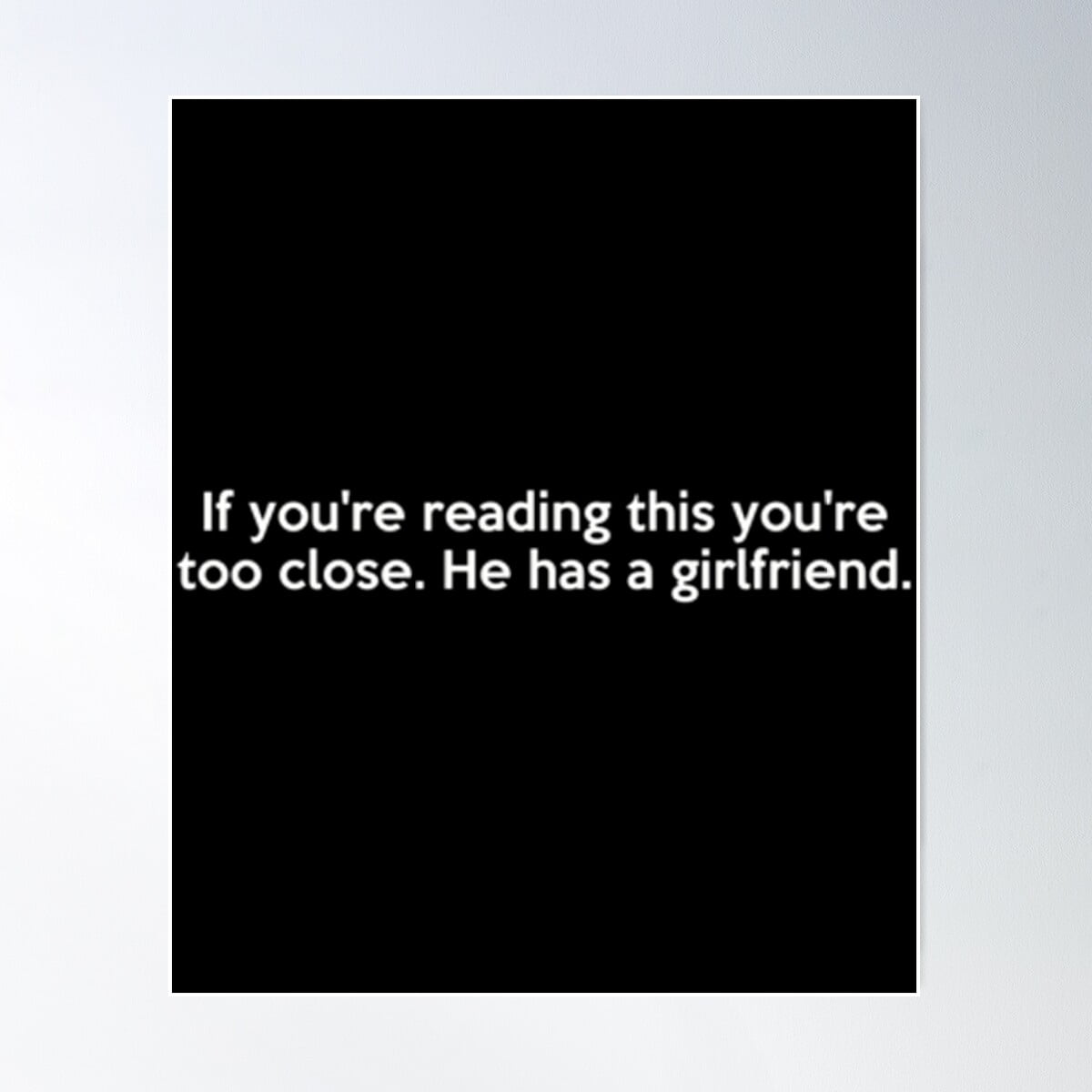 Kna Prints - 1 Pc Poster If Youre Reading This Youre Too Close He Has A Girlfriend, UNFRAMED ...