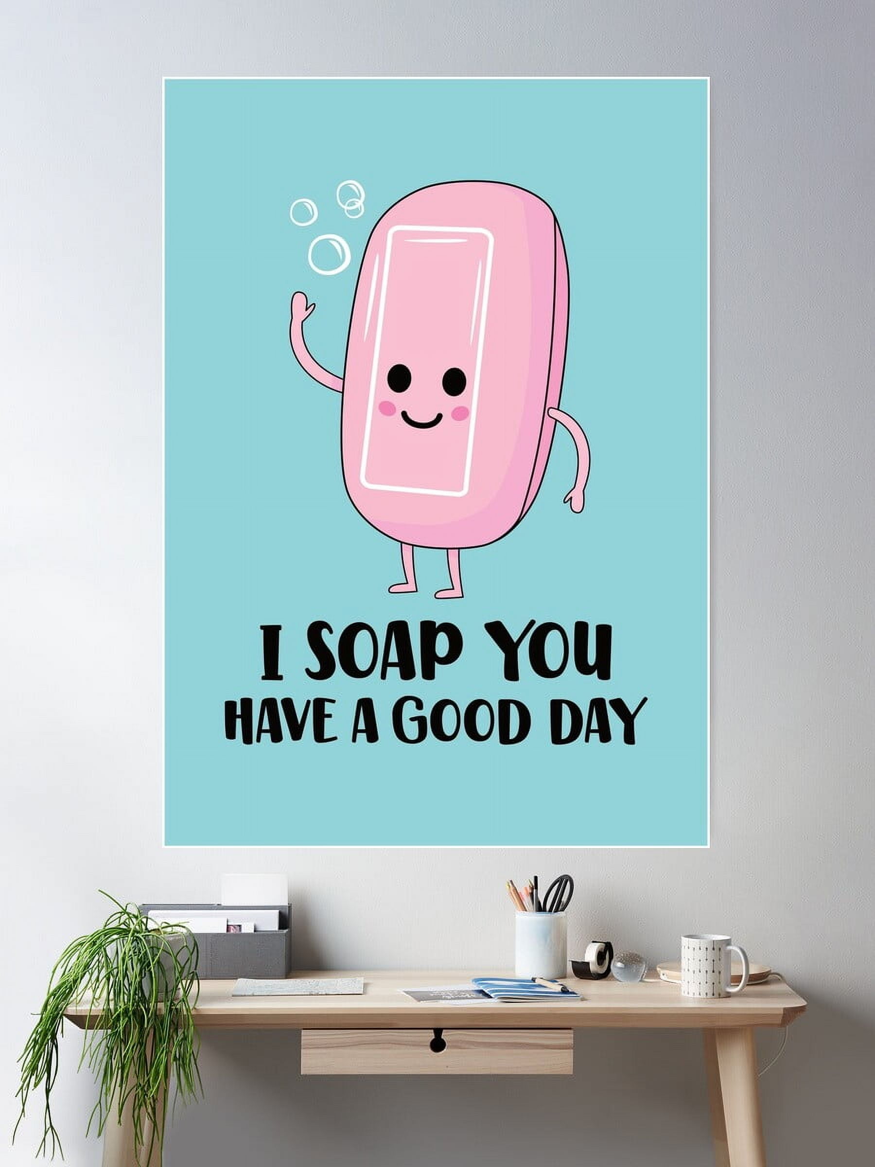 Kna Prints - 1 Pc Poster Soap You Have A Good Day Fny Soap, UNFRAMED ...