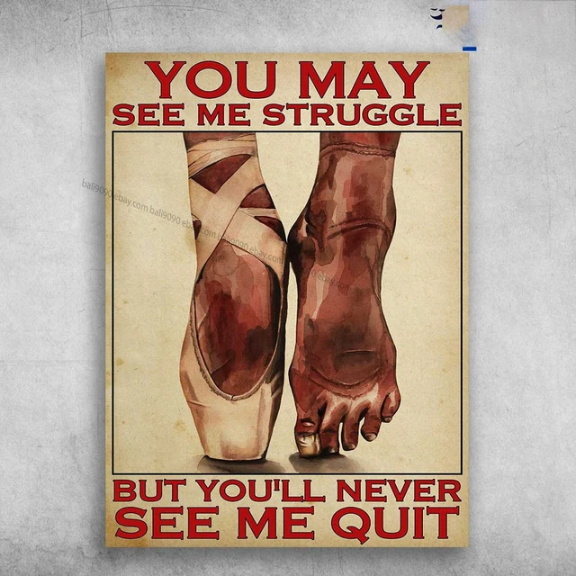 Kna Prints - Ballet Dancer, Ballet Feet - You May See Me Struggle, But You'Ll Never See Me ...