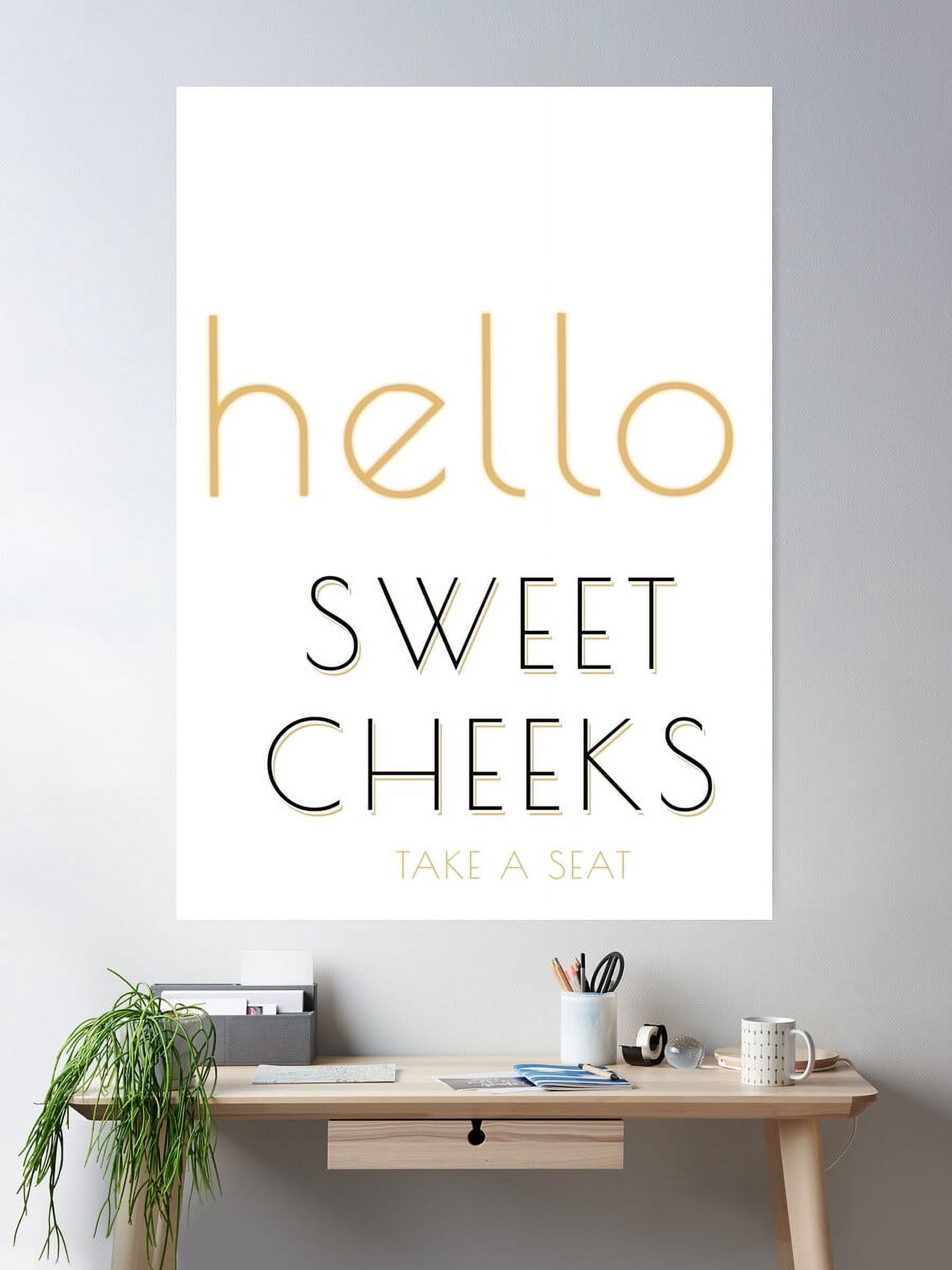 Kna Prints - Hello Sweet Cheeks Take A Seat! Poster Wall Art, Modern ...