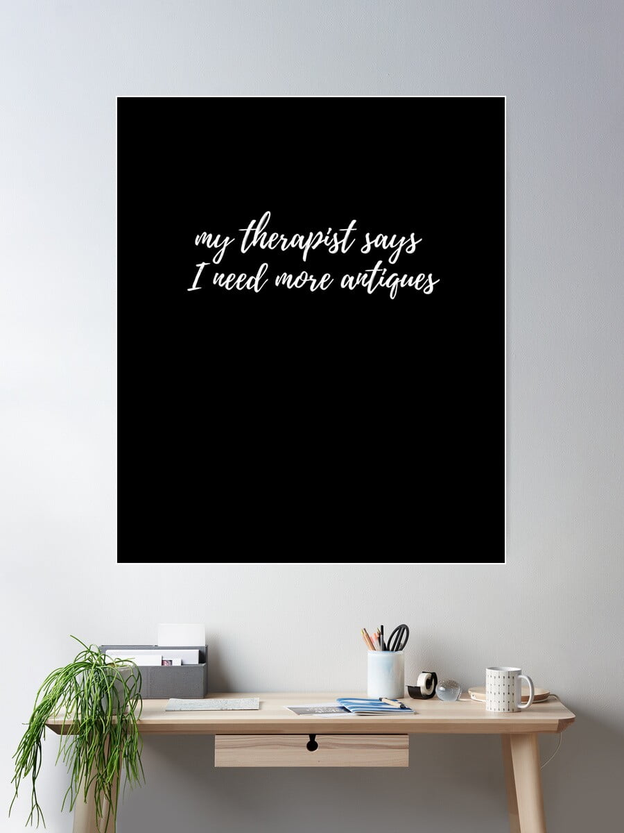 Kna Prints - My Therapist Says I Need More Antiques Poster , UNFRAMED ...