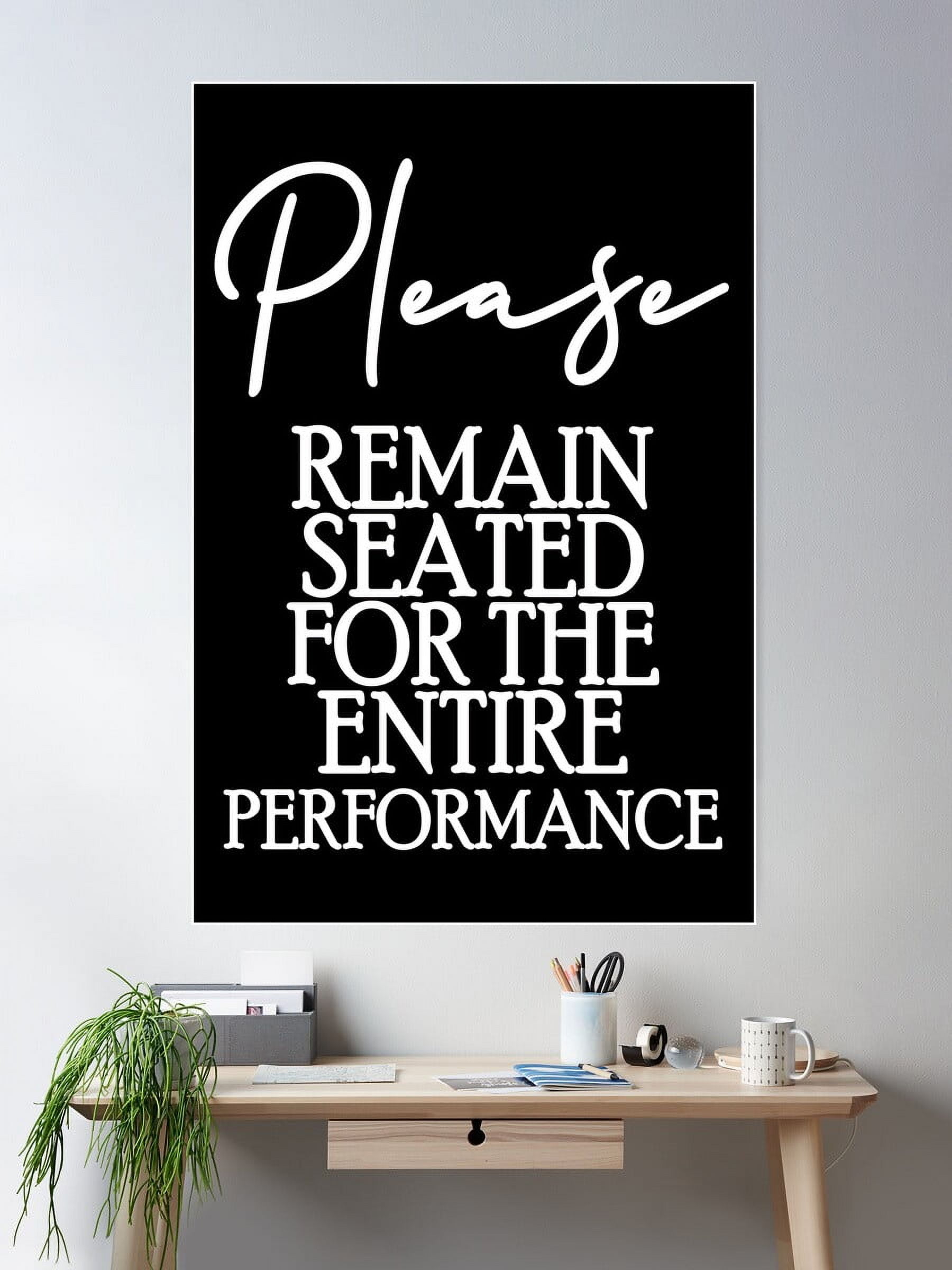 Kna Prints - Please Remain Seated For The Entire Performance Poster ...
