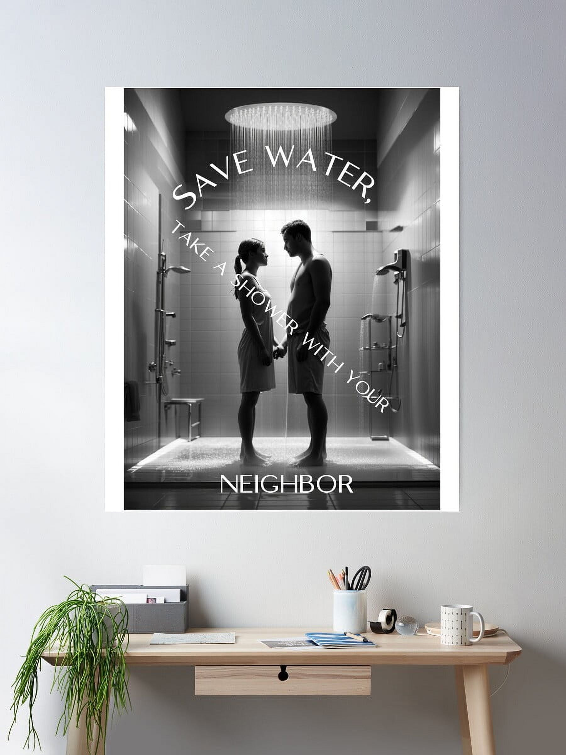 Kna Prints - Save Water, Take A Shower With Your Neighbor Poster ...