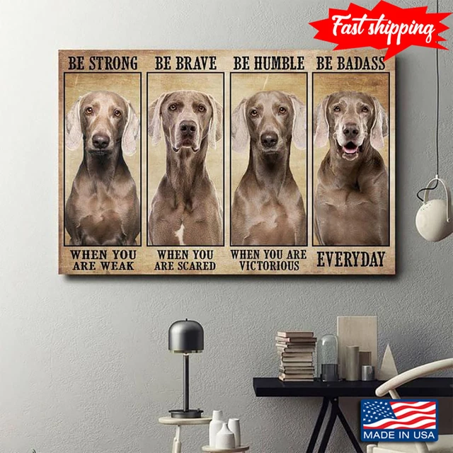 Kna Prints - Vintage Weimaraner Dogs Be Strong When You Are Weak Be ...
