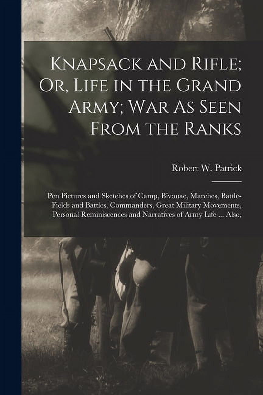 Knapsack and Rifle; Or, Life in the Grand Army; War As Seen From the ...