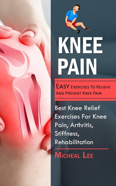 Knee Pain: Easy Exercises To Relieve And Prevent Knee Pain (Best Knee ...