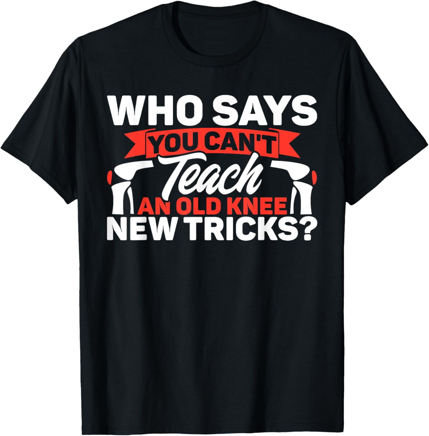 Knee Surgery Teach Old Knee New Tricks TKR Knee Replacement T-Shirt ...