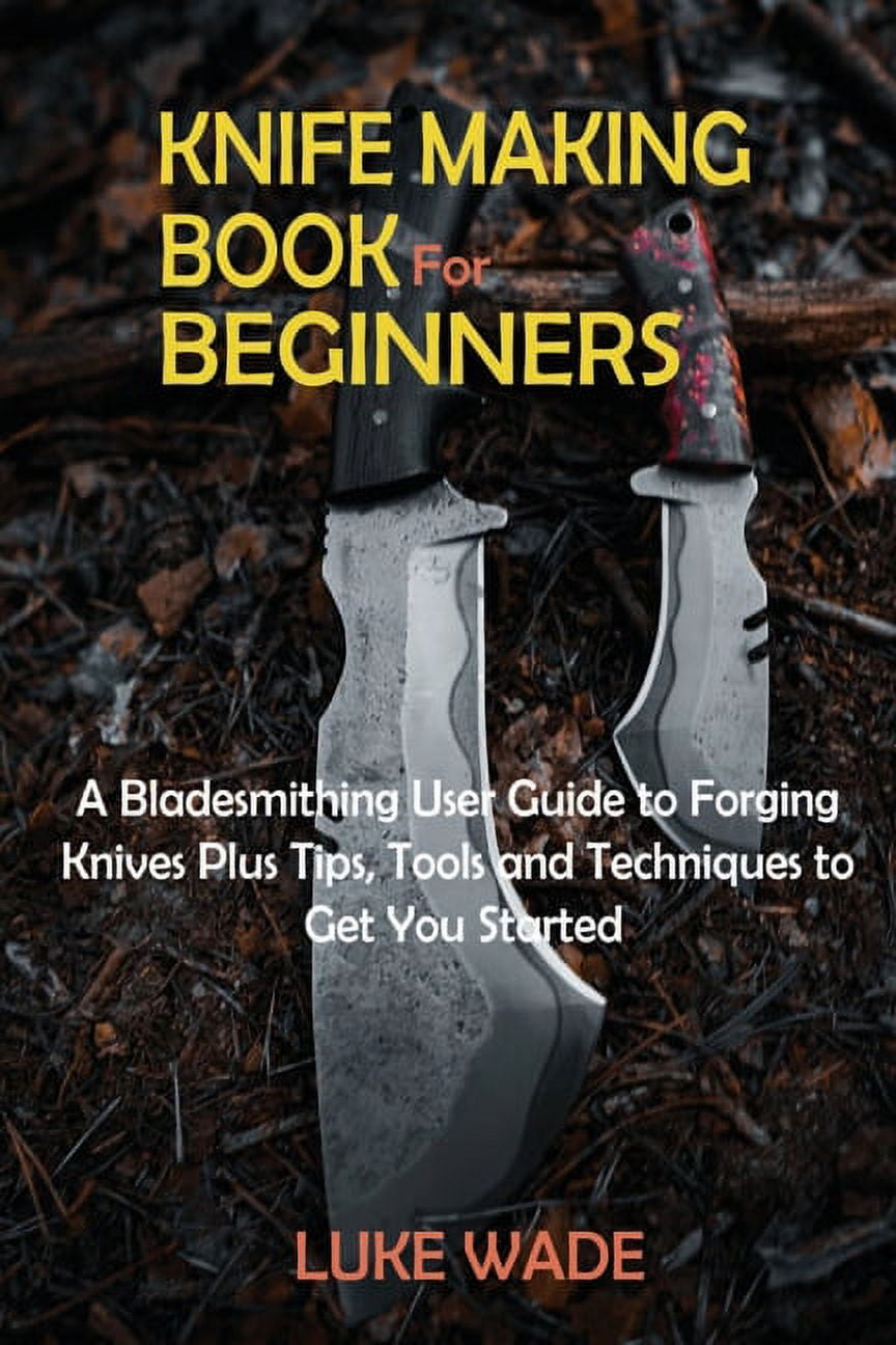 Knife Making Book for Beginners: A Bladesmithing User Guide to Forging ...