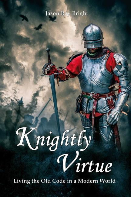 Knightly Virtue: Living the Old Code in a Modern World, (Paperback ...