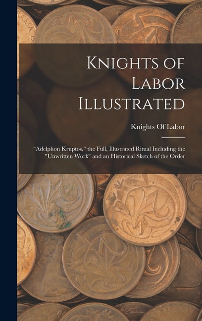 Knights of Labor Illustrated: "Adelphon Kruptos." the Full, Illustrated ...