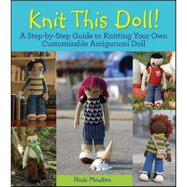Knit This Doll!: A Step-By-Step Guide to Knitting Your Own Customizable ...
