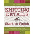 Knitting Details Start to Finish : A Handbook of Simple Tricks, Creative Solutions, and ...