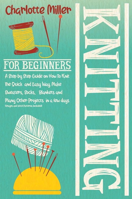 Knitting For Beginners : A Step by Step Guide on How To Knit The Quick ...