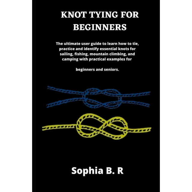 Knot Tying for Beginners: The ultimate user guide to learn how to tie ...