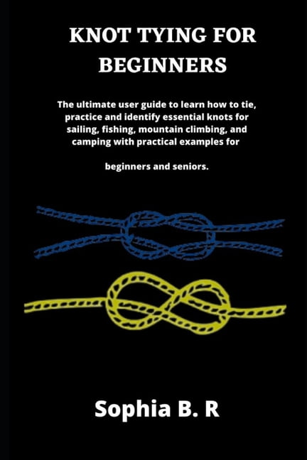 Knot Tying for Beginners : The ultimate user guide to learn how to tie ...