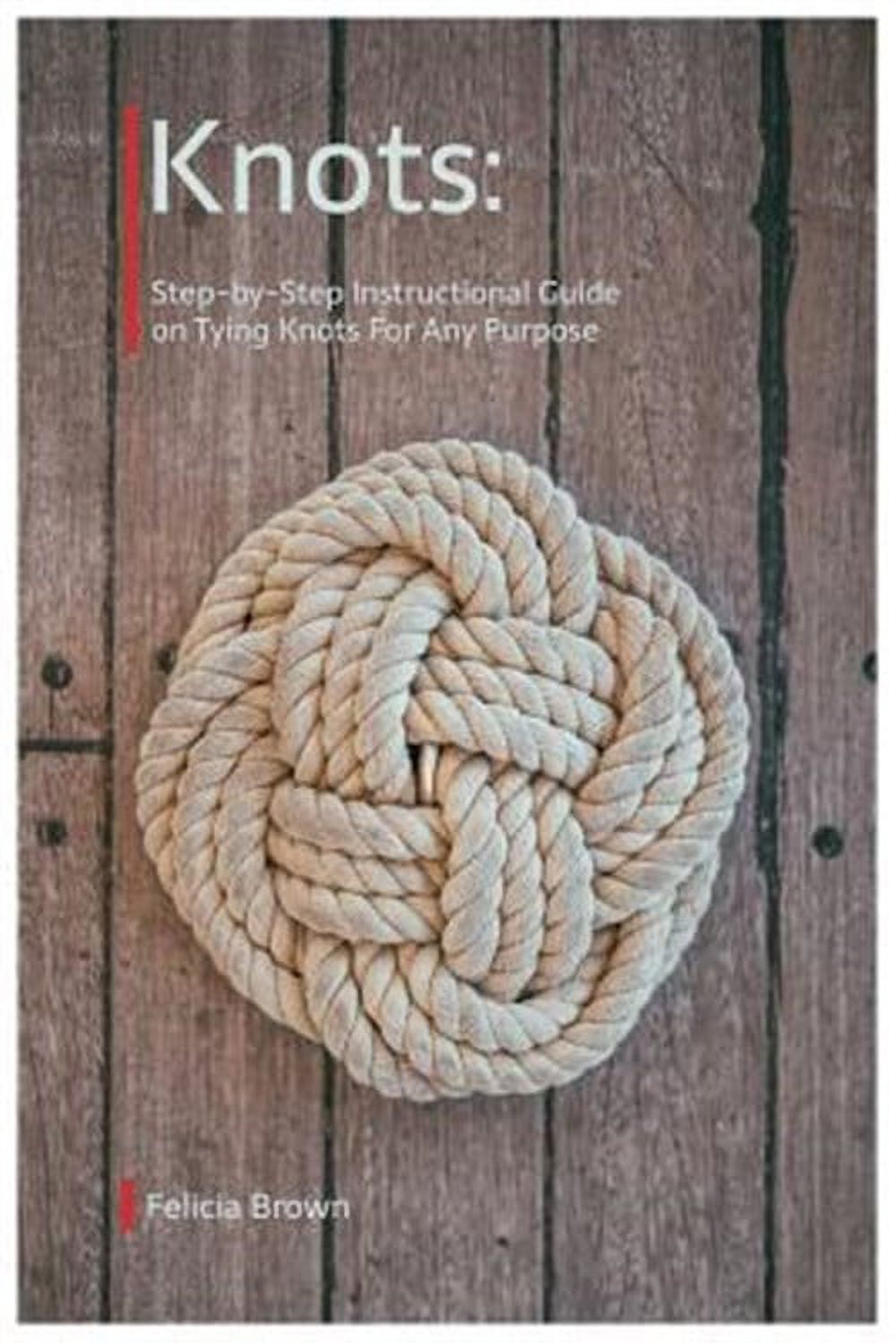 Knots. Step-by-Step Instructional Guide on Tying Knots For Any Purpose ...