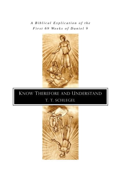 Know Therefore and Understand : A Biblical Explication of the First 69 ...