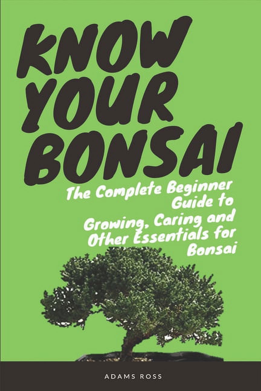 Know Your Bonsai: The Complete Beginner Guide to Growing, Caring and ...