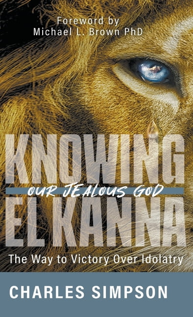 Knowing el Kanna, Our Jealous God: The Way to Victory Over Idolatry ...