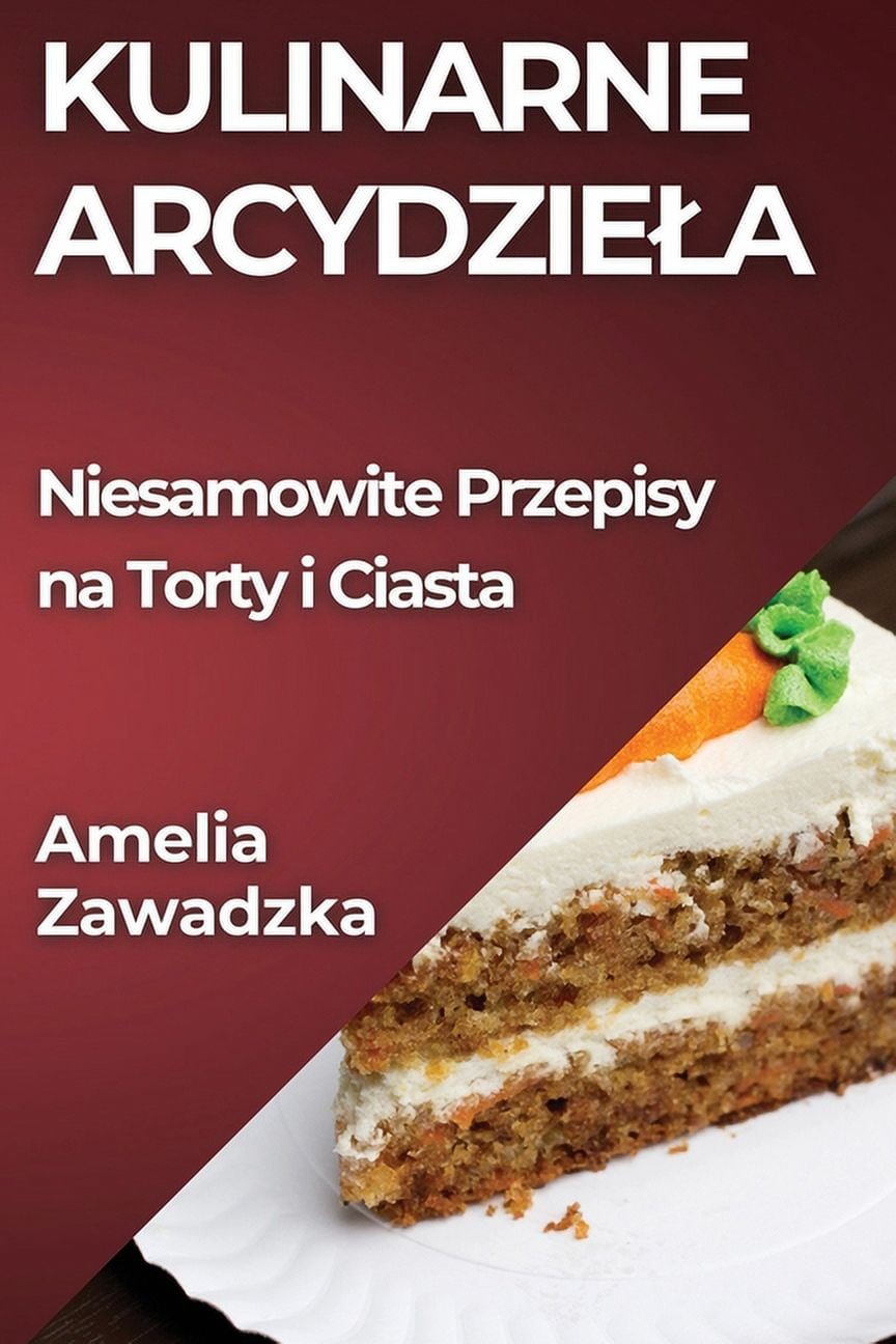 Kulinarne Arcydziela: Niesamowite Przepisy na Torty i Ciasta (Paperback) - Walmart.com